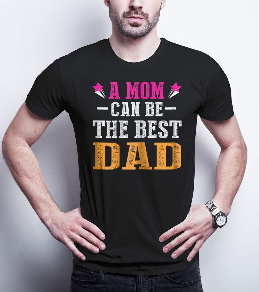 A Mom Can Be The Best Dad T-Shirt