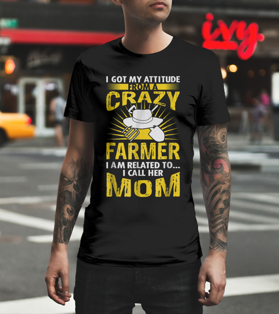 I Got My Attitude From A Crazy Farmer I Am Related To I Call Her Mom T-Shirt
