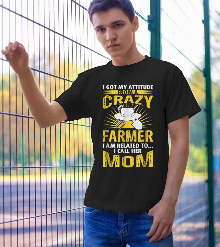 I Got My Attitude From A Crazy Farmer I Am Related To I Call Her Mom T-Shirt