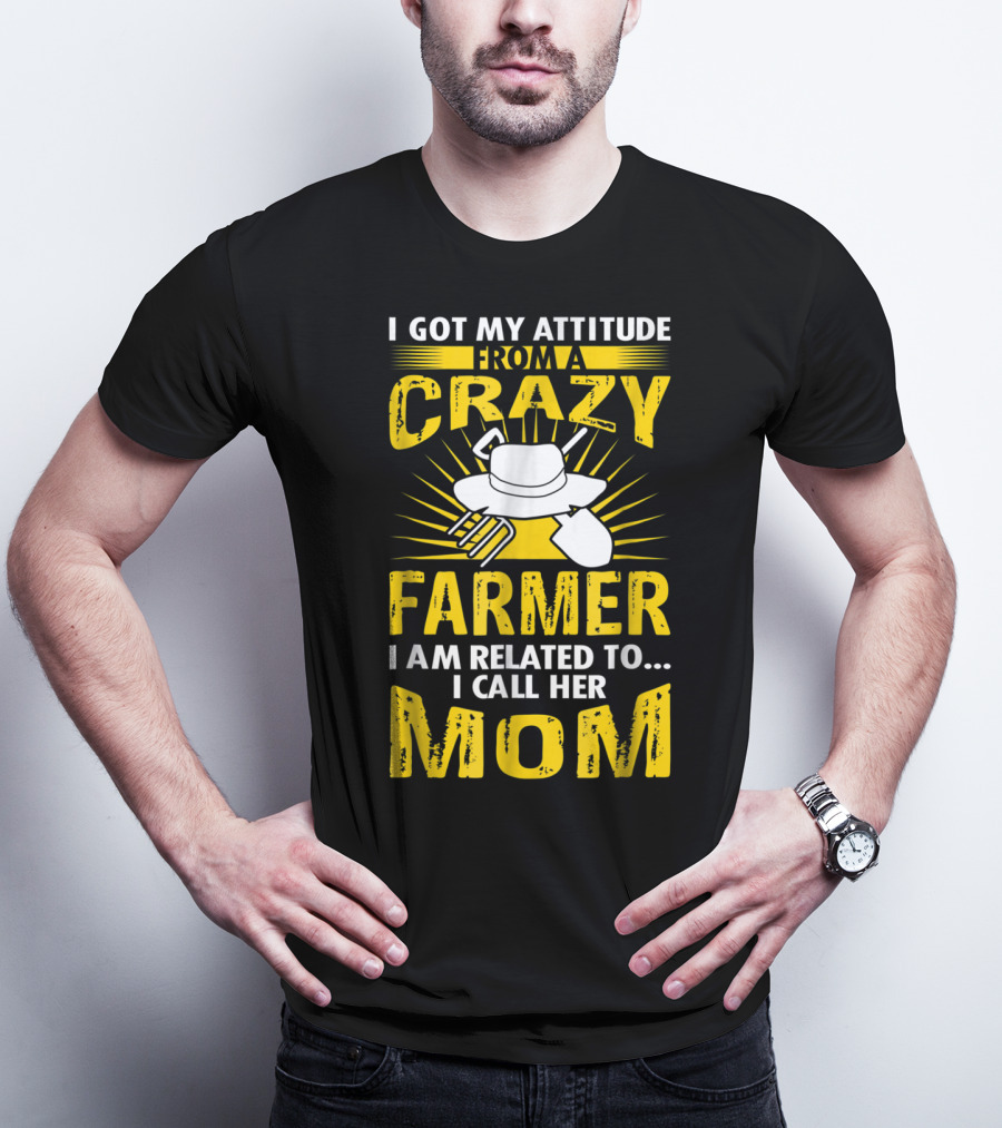 I Got My Attitude From A Crazy Farmer I Am Related To I Call Her Mom T-Shirt