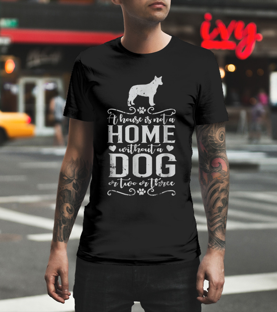 A House Is Not A Home Without A Dog Or Two Or Three Australian Cattle Dog T-Shirt