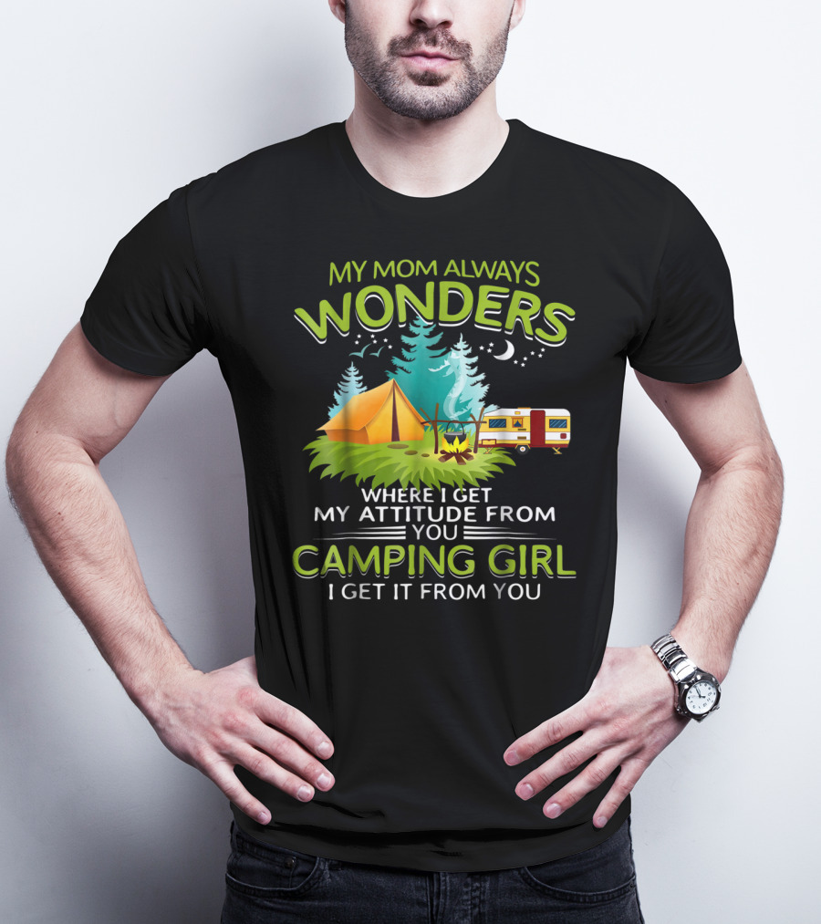 My Mom Always Wonders Where I Get My Attitude From Camping Girl I Get It From You T-Shirt