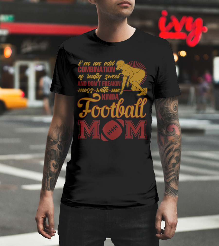 I'm An Odd Combination Of Really Sweet And Don't Freakin' Mess With Me Kinda Football Mom T-Shirt
