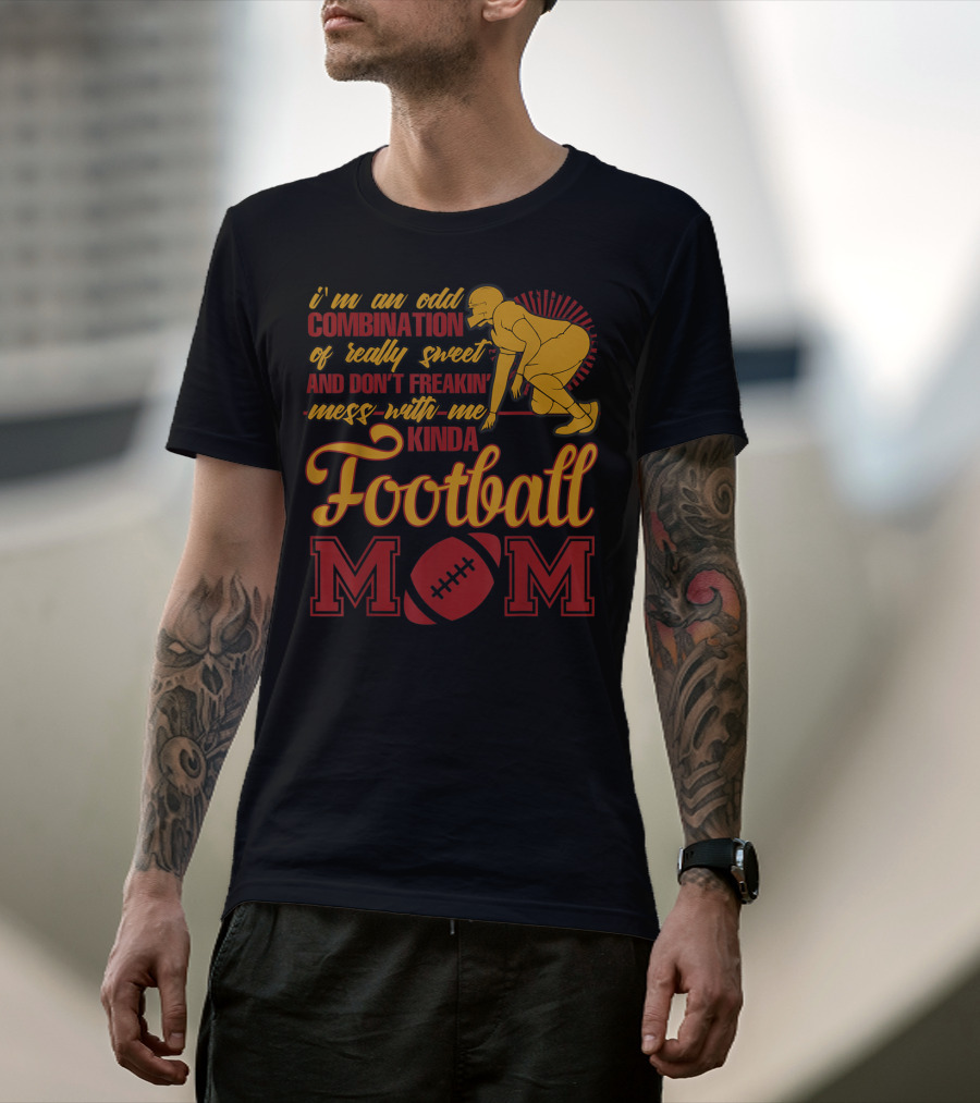 I'm An Odd Combination Of Really Sweet And Don't Freakin' Mess With Me Kinda Football Mom T-Shirt