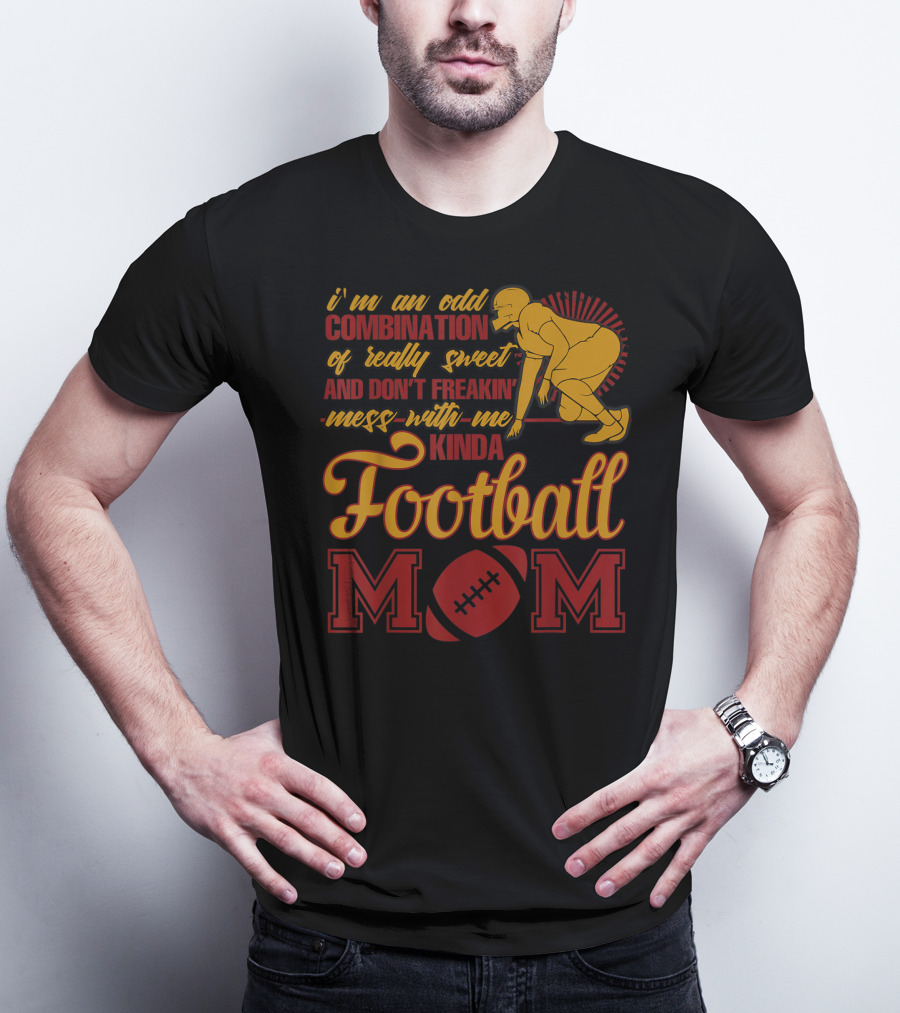 I'm An Odd Combination Of Really Sweet And Don't Freakin' Mess With Me Kinda Football Mom T-Shirt