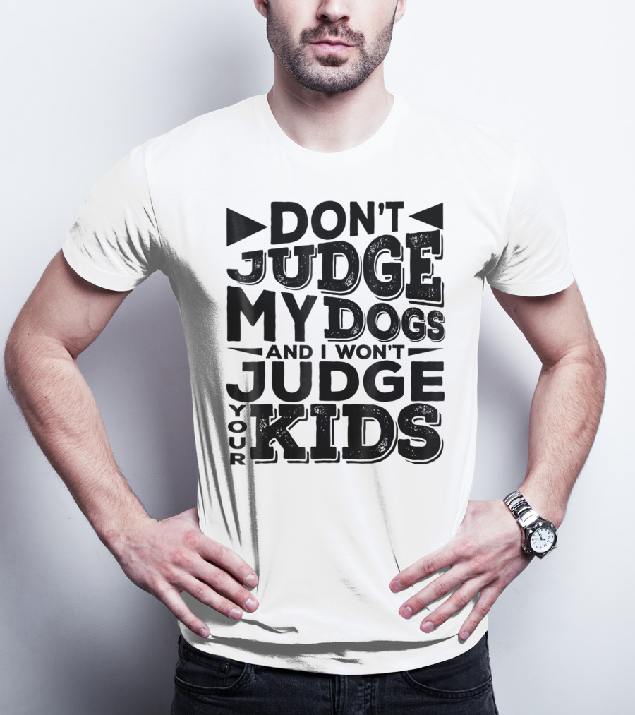 Don't Judge My Dogs And I Won't Judge Your Kids T-Shirt