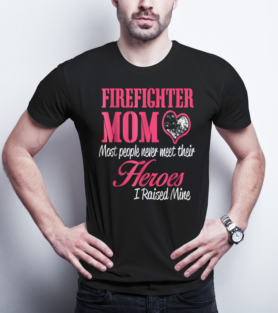 Firefighter Mom Heart Most People Never Meet Their Heroes I Raised Mine Hero31 T-Shirt