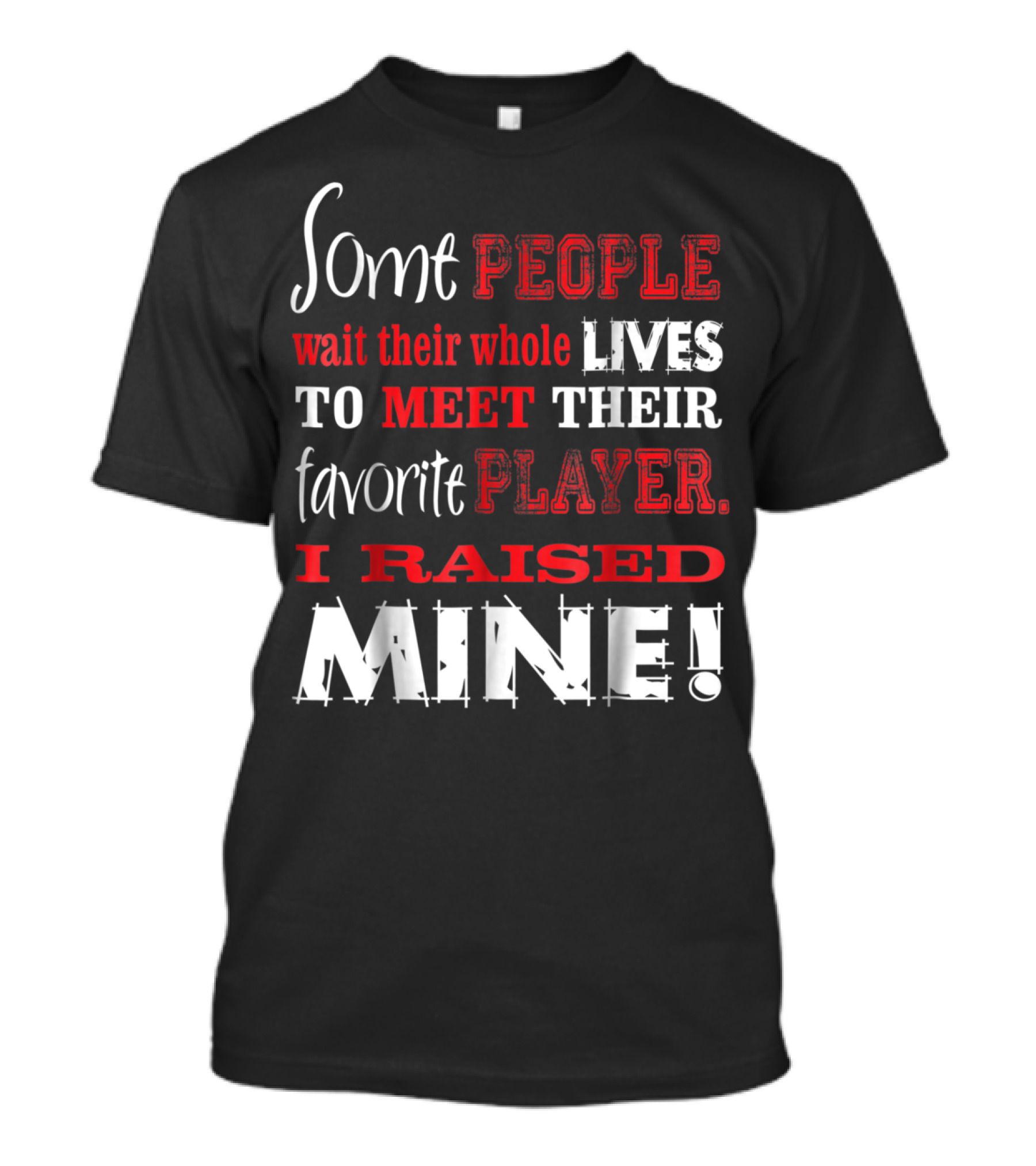 Some People Wait Their Whole Lives To Meet Their Favorite Player I Raised Mine T-Shirt