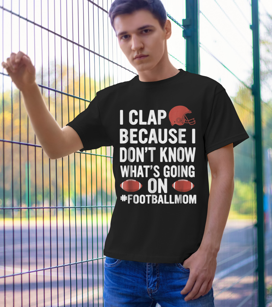 I Clap Because I Don't Know What's Going On #FootballMom T-Shirt