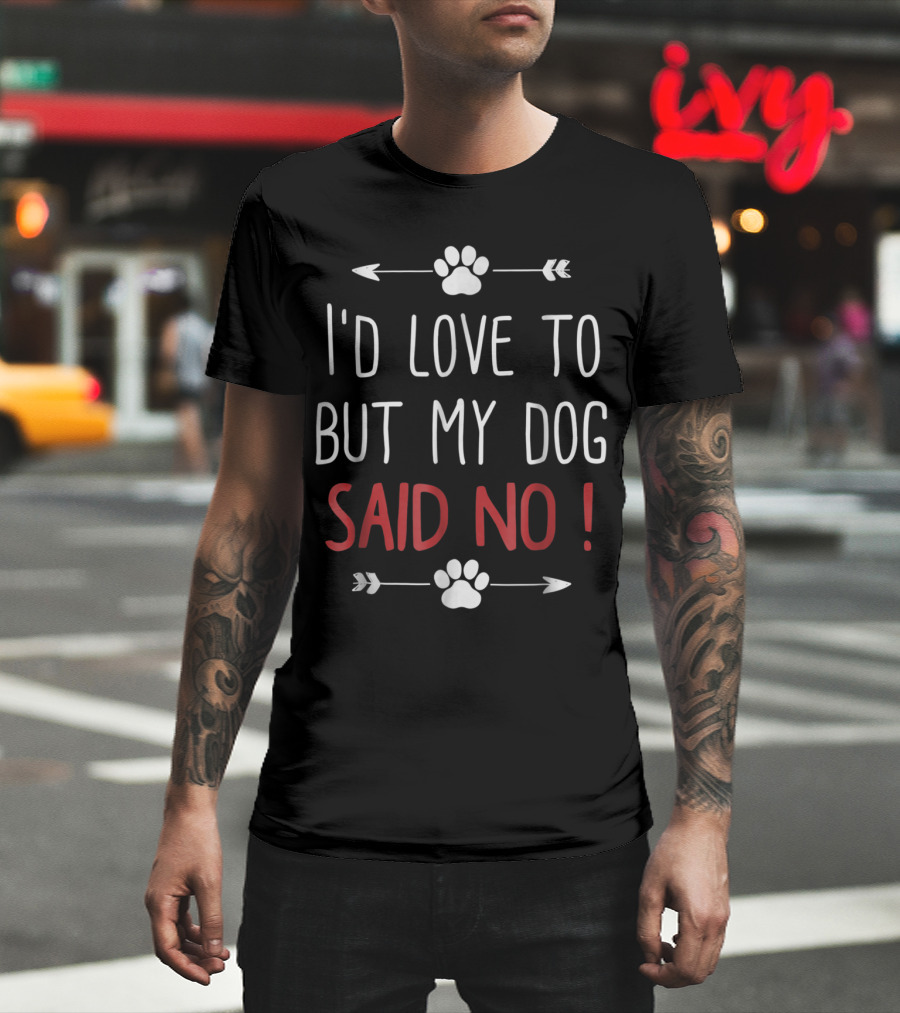 I'd Love To But My Dog Said No Funny Dog Lover Pet Owner T-Shirt