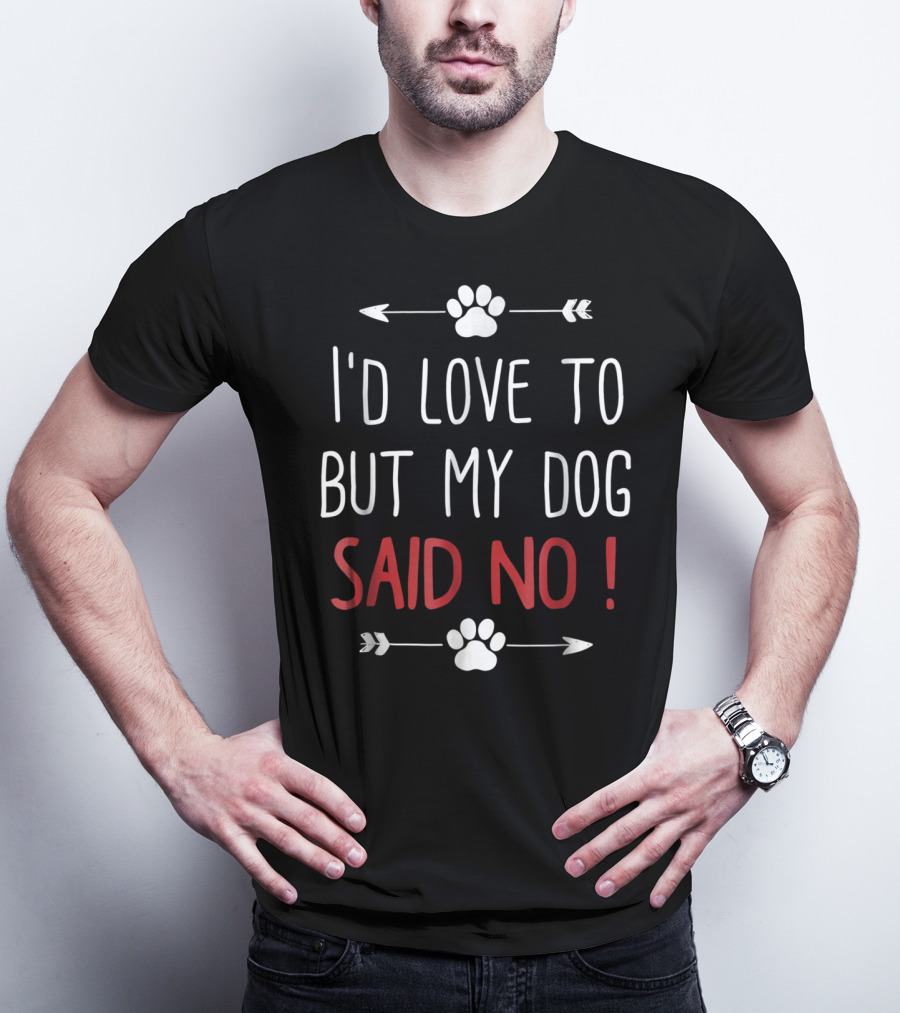 I'd Love To But My Dog Said No Funny Dog Lover Pet Owner T-Shirt