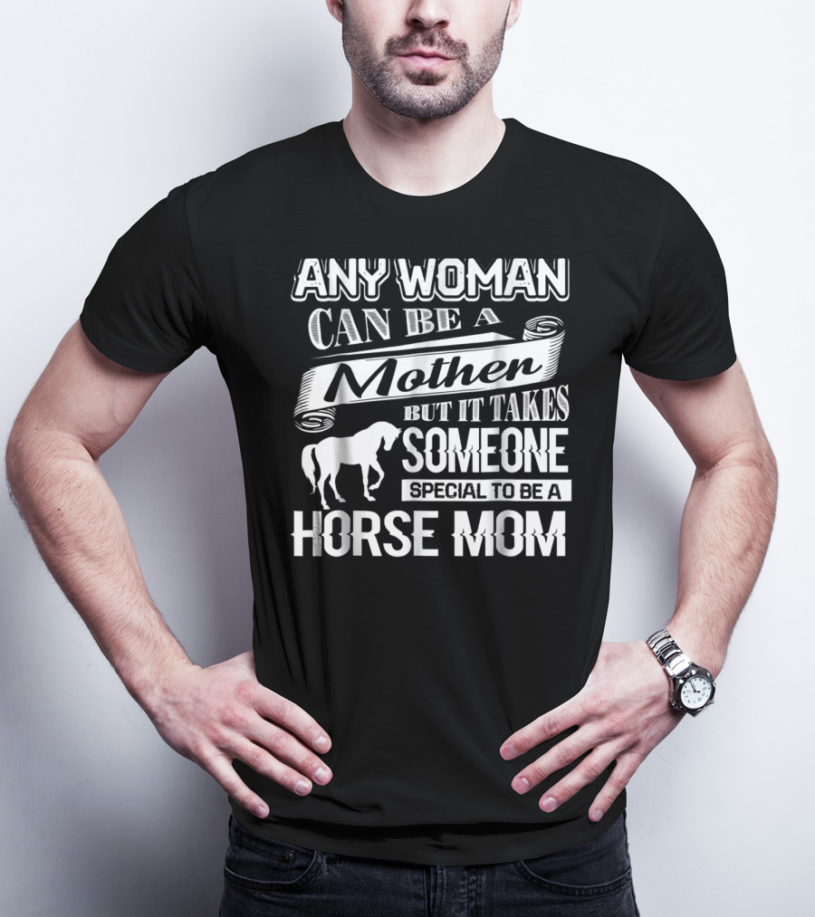 ANY WOMAN CAN BE A MOTHER BUT IT TAKES SOMEONE SPECIAL TO BE A HORSE MOM T-Shirt