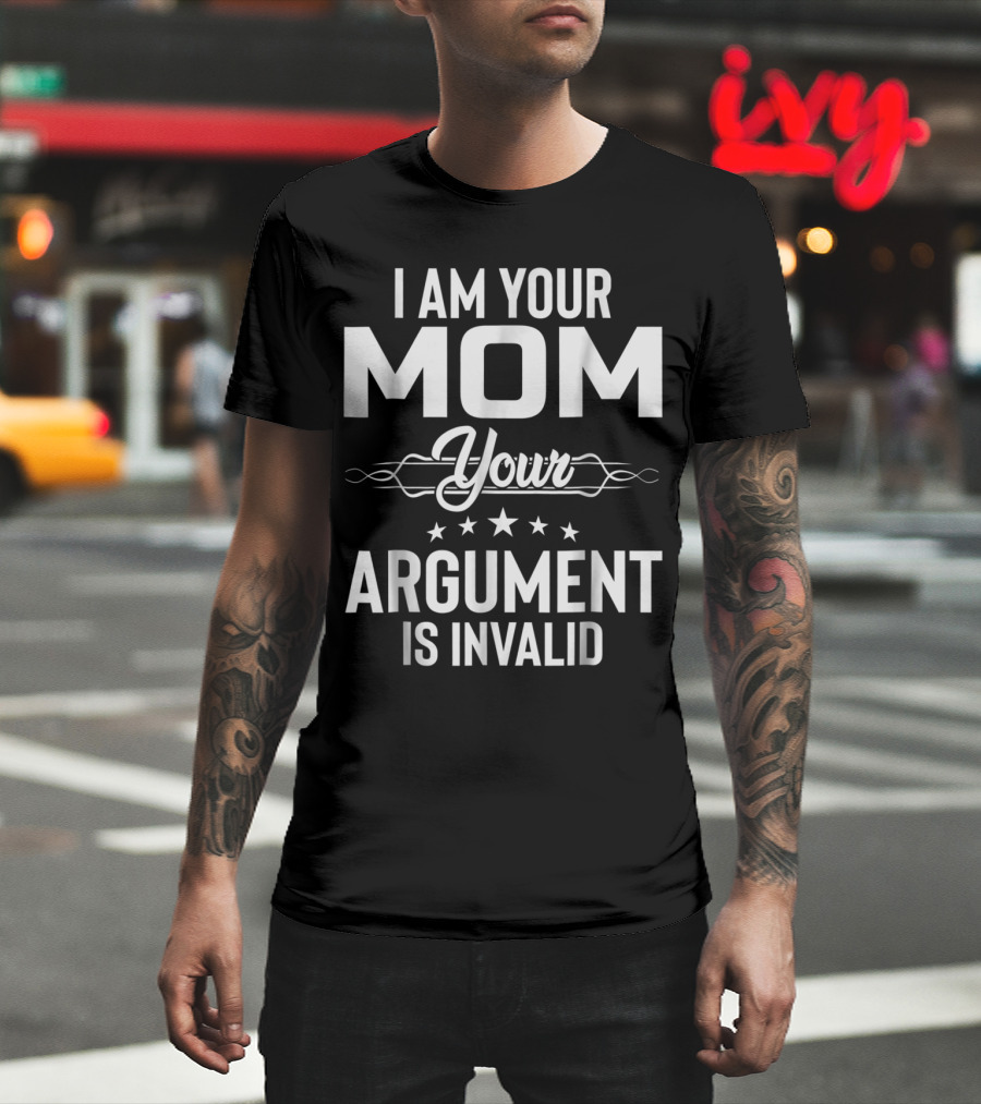 I Am Your Mom Your Argument Is Invalid T-Shirt