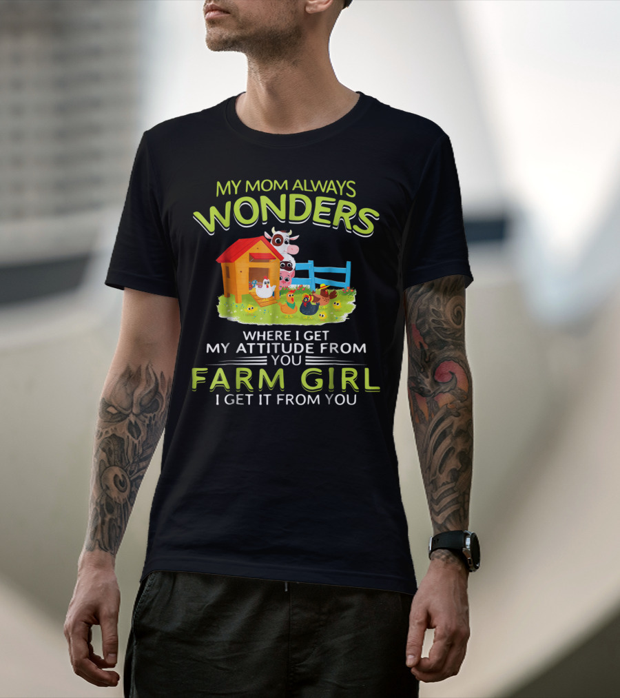 My Mom Always Wonders Where I Get My Attitude From You Farm Girl I Get It From You T-Shirt