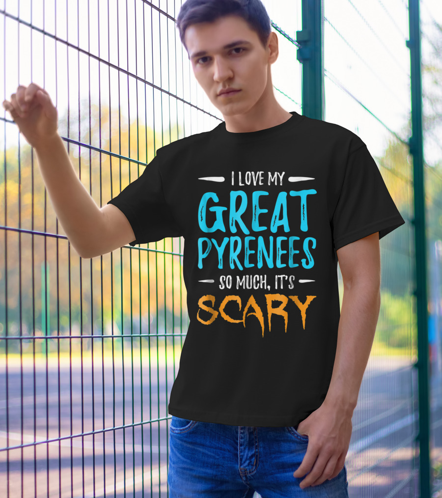 I Love My Great Pyrenees So Much It's Scary T-Shirt