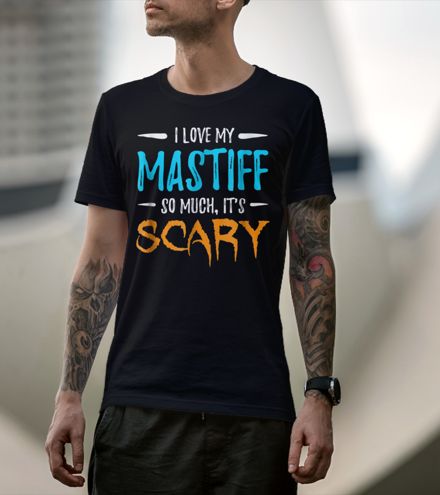 I Love My Mastiff So Much It’s Scary T-Shirt