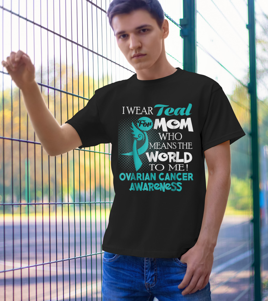 I Wear Teal For Mom Who Means The World To Me Ovarian Cancer Awareness T-Shirt