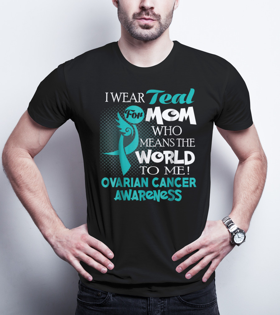 I Wear Teal For Mom Who Means The World To Me Ovarian Cancer Awareness T-Shirt