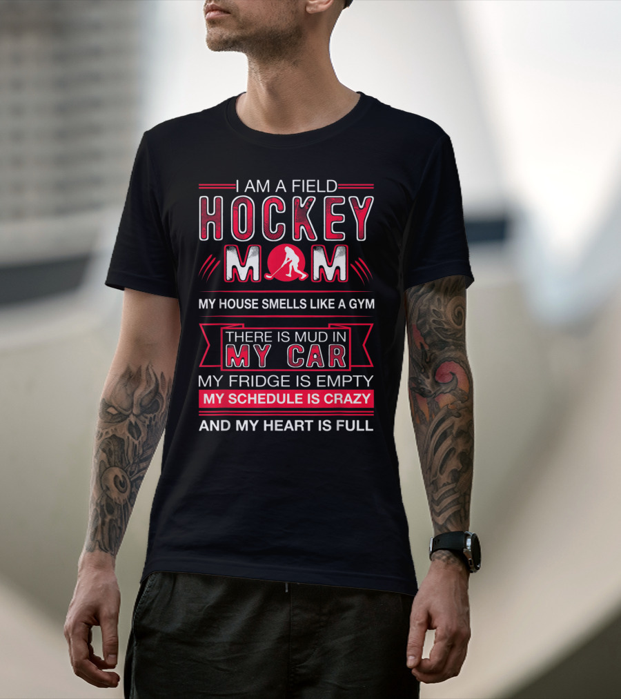 I Am A Field Hockey Mom My House Smells Like A Gym There Is Mud In My Car My Fridge Is Empty My Schedule Is Crazy And My Heart Is Full T-Shirt