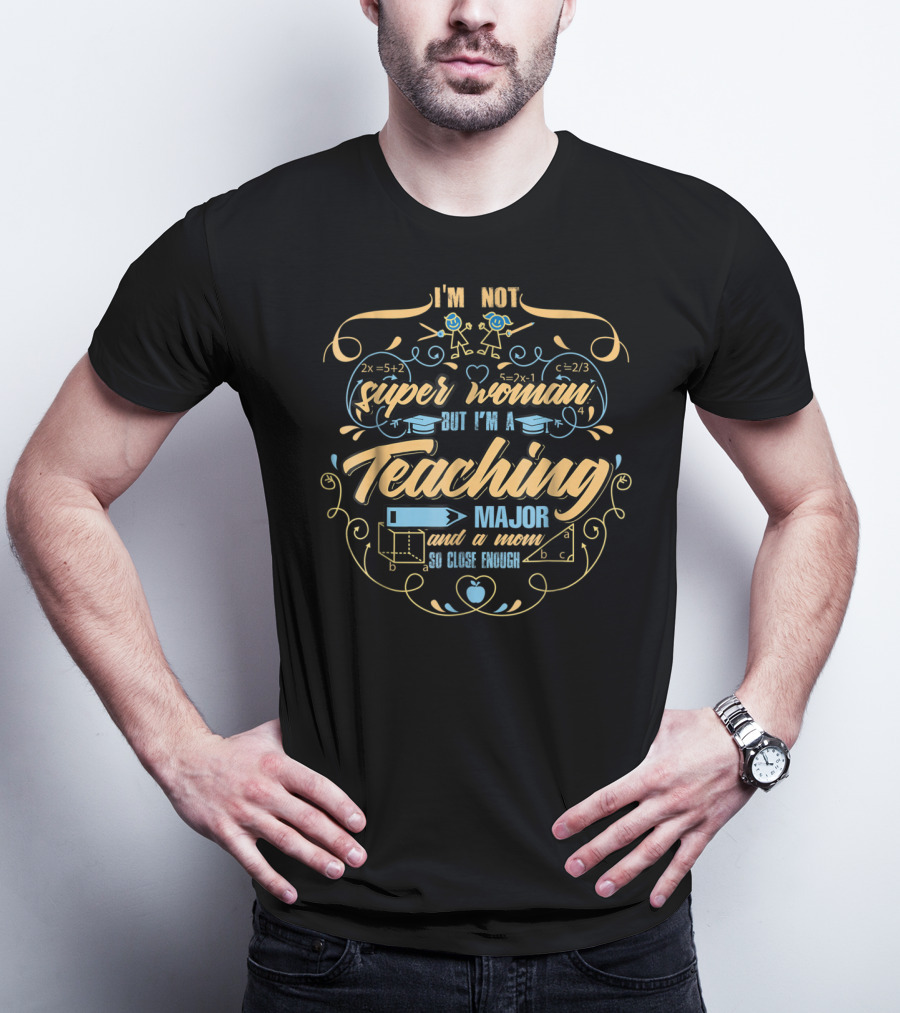 I'm Not Superwoman But I'm A Teaching Major And A Mom So Close Enough T-Shirt