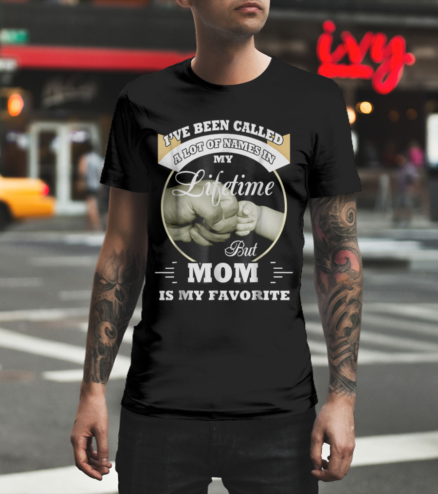 I've Been Called A Lot Of Names In My Lifetime But Mom Is My Favorite T-Shirt