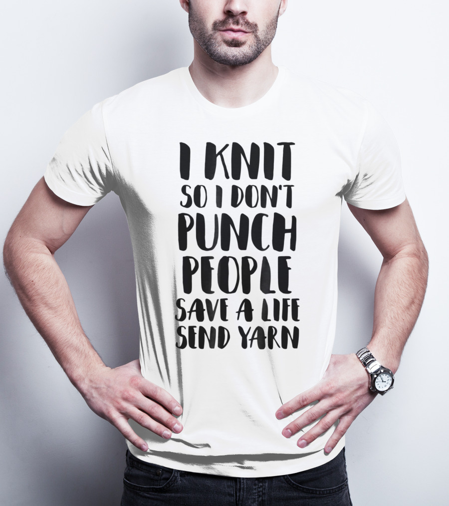 I Knit So I Don't Punch People Save A Life Send Yarn T-Shirt
