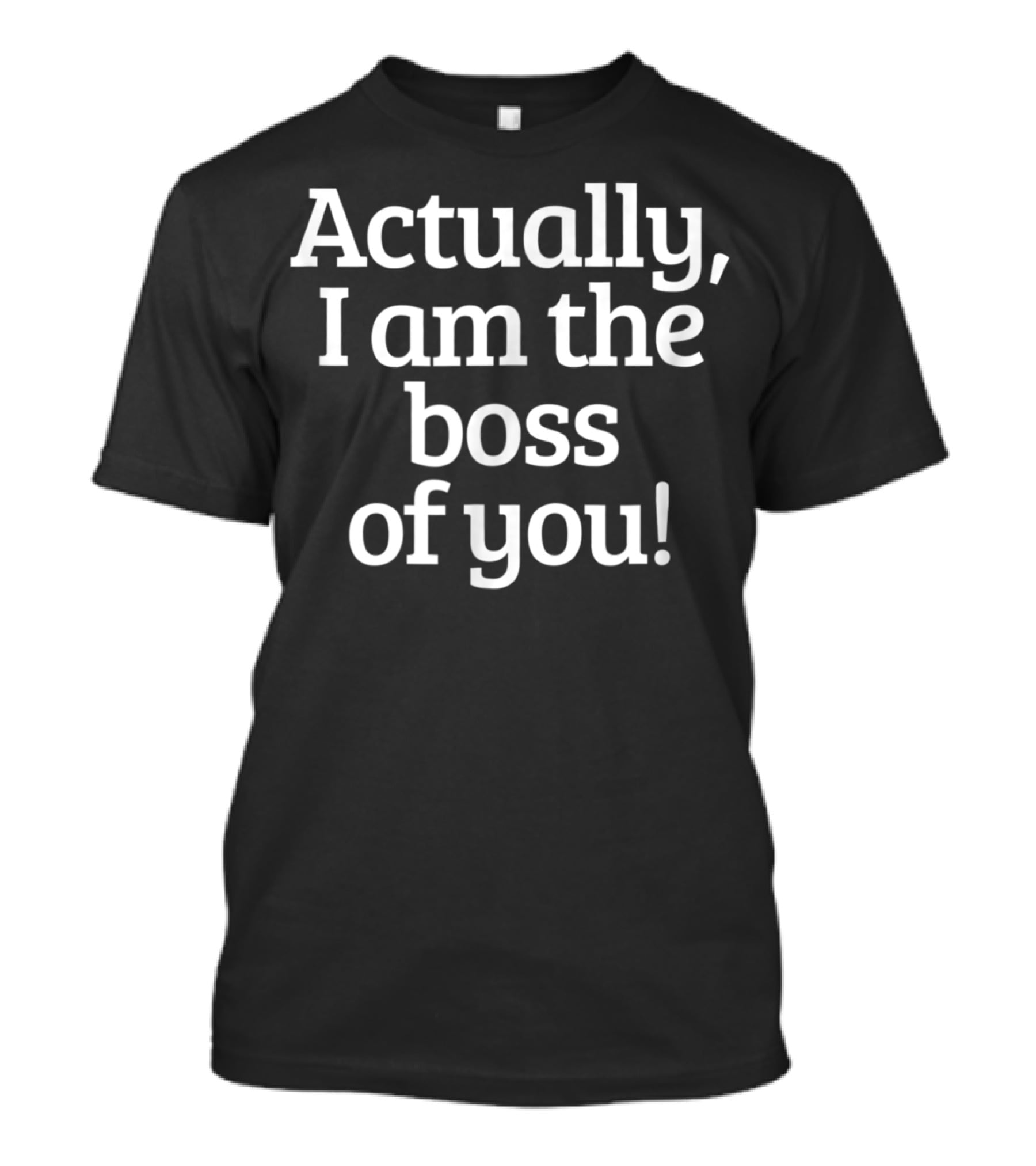 Actually I Am The Boss Of You T-Shirt