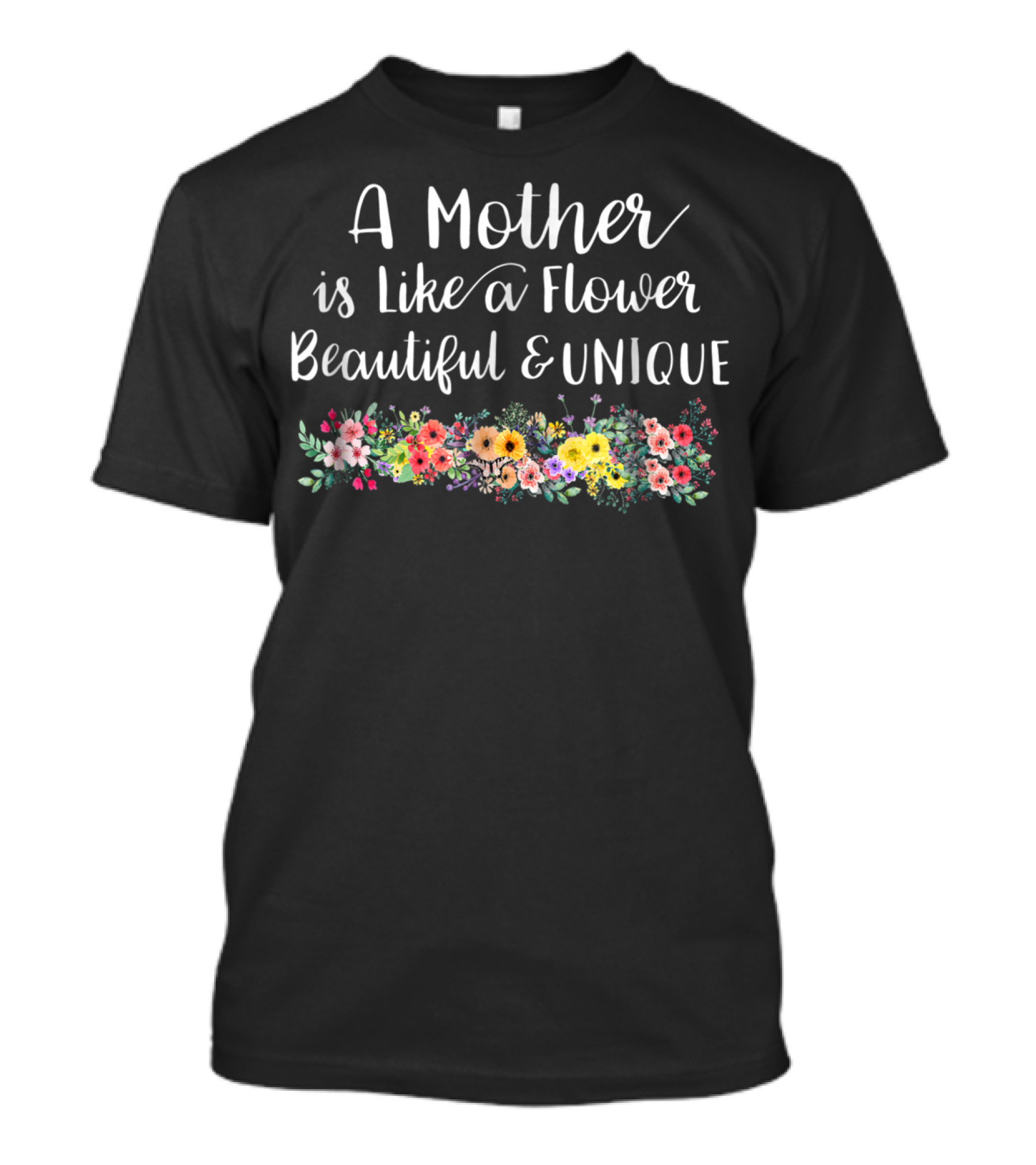 A Mother Is Like A Flower Beautiful Unique With Colorful Floral Arrangement T-Shirt