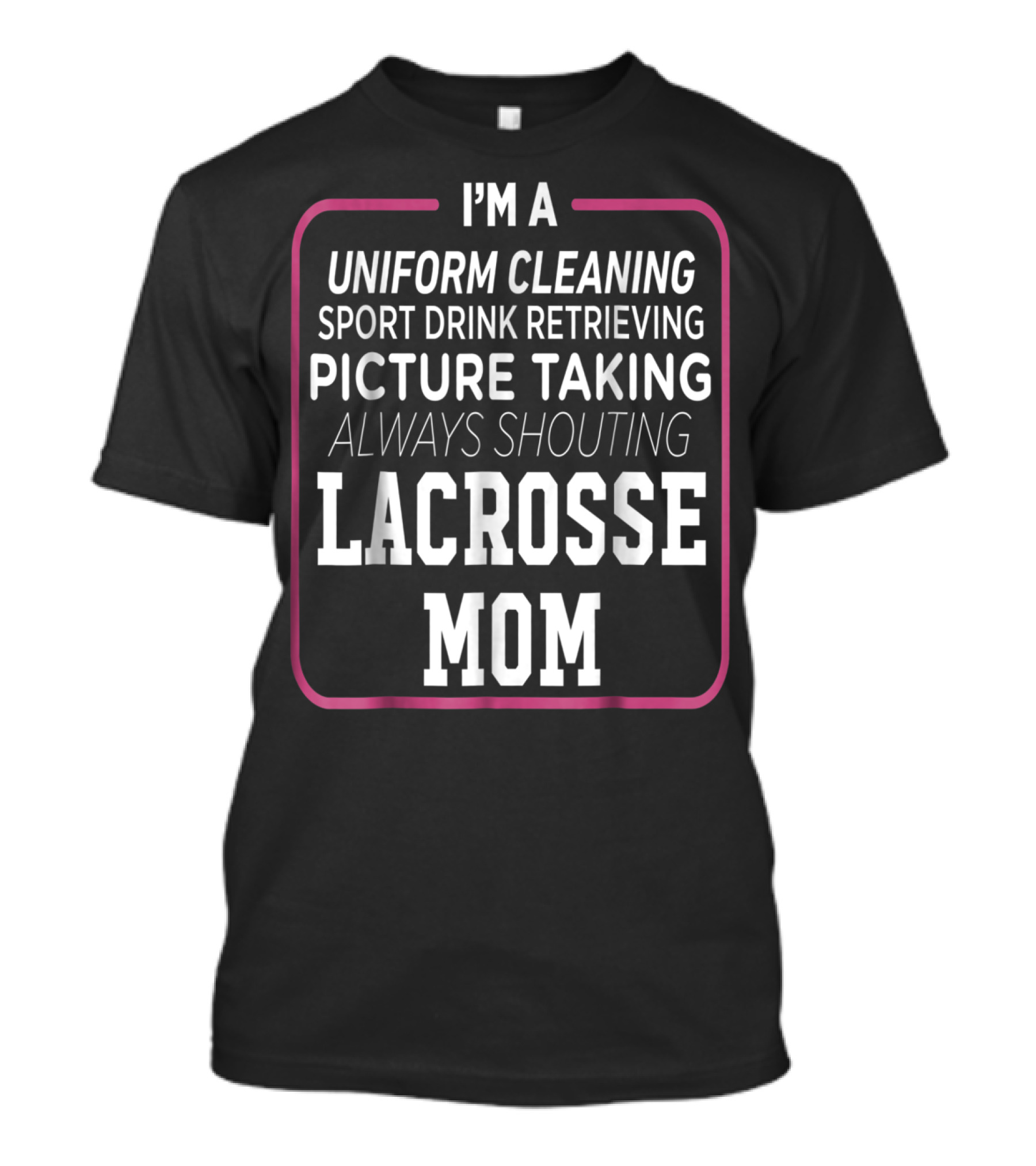 I'm A Uniform Cleaning Sport Drink Retrieving Picture Taking Always Shouting Lacrosse Mom T-Shirt