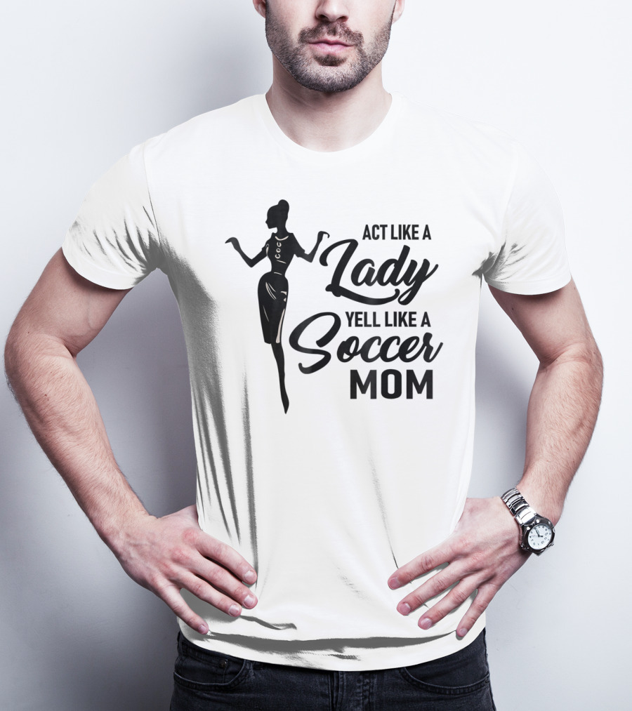 Act Like A Lady Yell Like A Soccer Mom T-Shirt