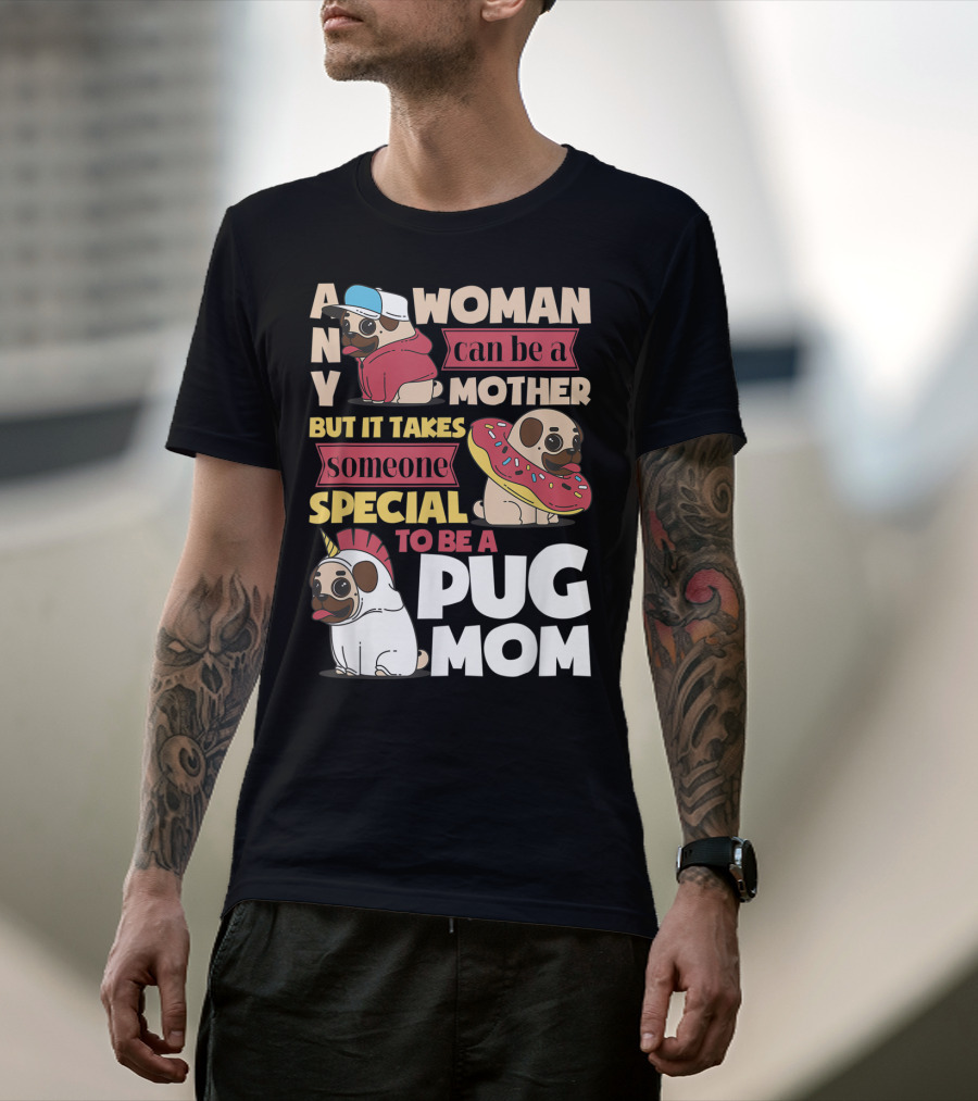 ANY WOMAN CAN BE A MOTHER BUT IT TAKES SOMEONE SPECIAL TO BE A PUG MOM T-Shirt