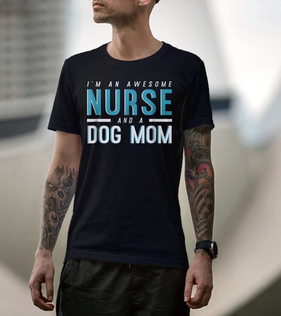 I'm An Awesome Nurse And A Dog Mom T-Shirt