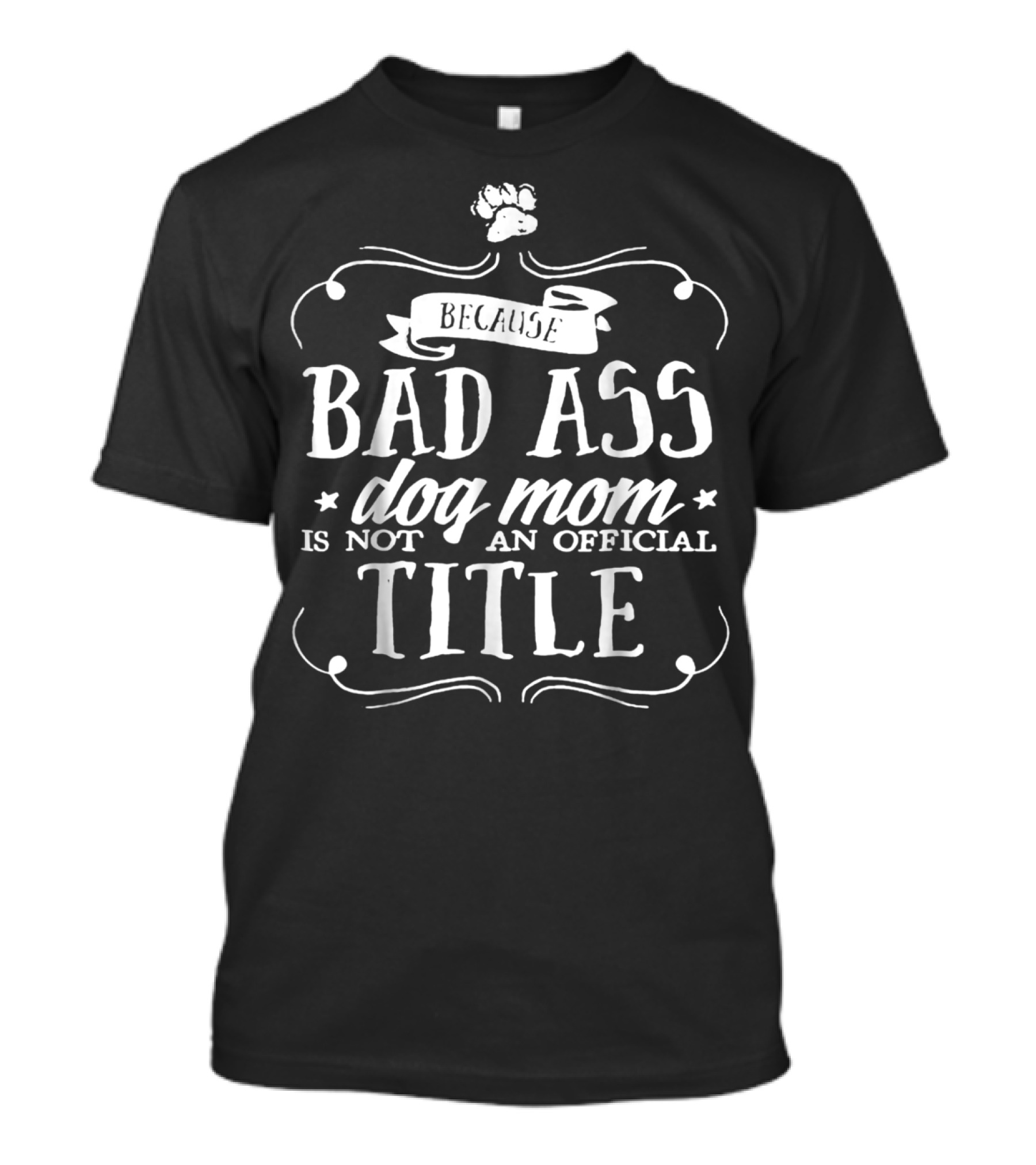 Because Bad Ass Dog Mom Is Not An Official Title T-Shirt