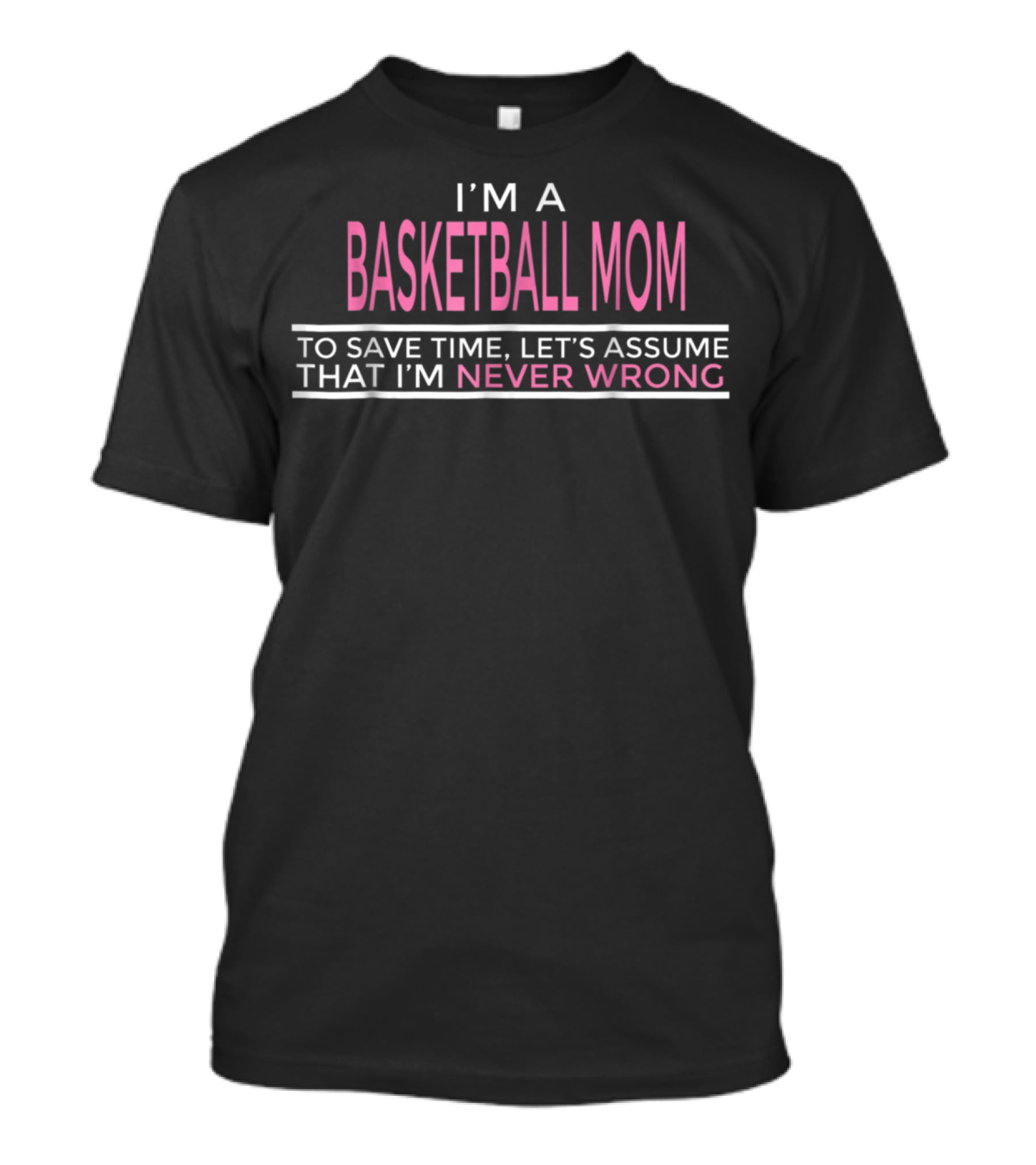 I'M A BASKETBALL MOM TO SAVE TIME LET'S ASSUME THAT I'M NEVER WRONG T-Shirt