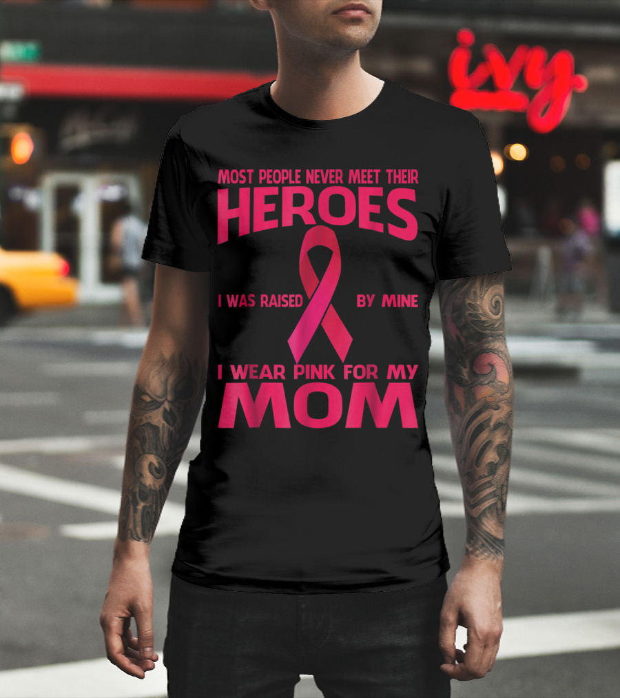 Most People Never Meet Their Heroes I Wear Pink For My Mom Breast Cancer Awareness T-Shirt
