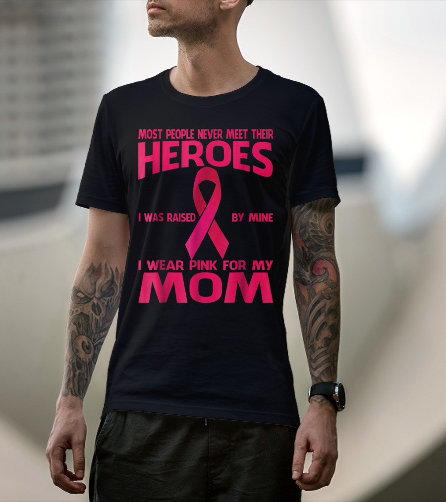 Most People Never Meet Their Heroes I Wear Pink For My Mom Breast Cancer Awareness T-Shirt