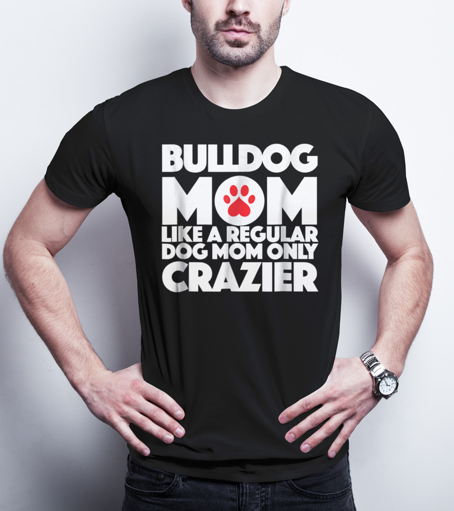 Bulldog Mom Like A Regular Dog Mom Only Crazier With Paw Prints T-Shirt