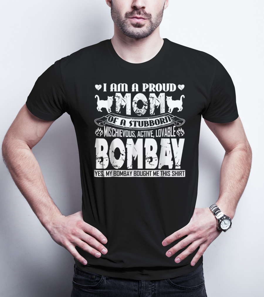 I Am A Proud Mom Of A Stubborn Mischievous Active Lovable Bombay Yes My Bombay Bought Me This T-Shirt