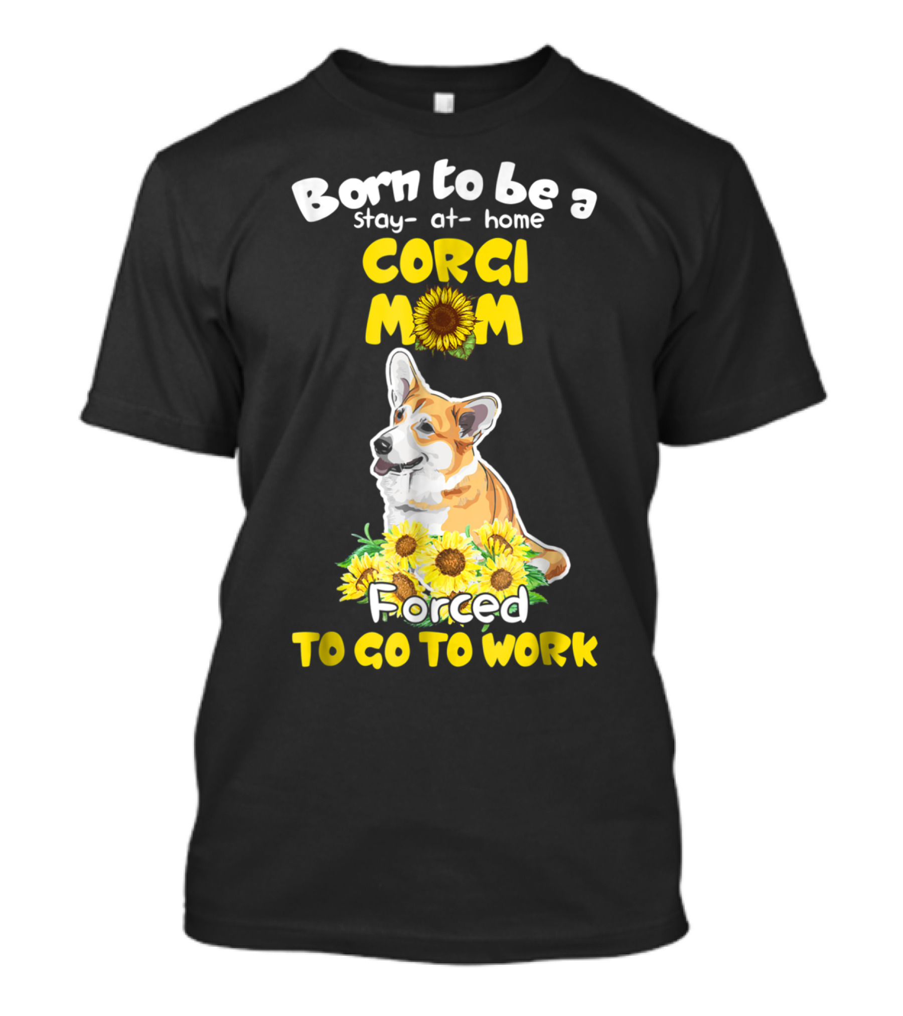 Born To Be A Stay At Home Corgi Mom Sunflower Forced To Go To Work T-Shirt