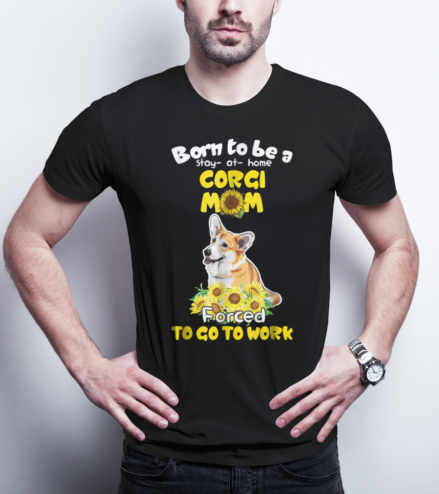 Born To Be A Stay At Home Corgi Mom Sunflower Forced To Go To Work T-Shirt