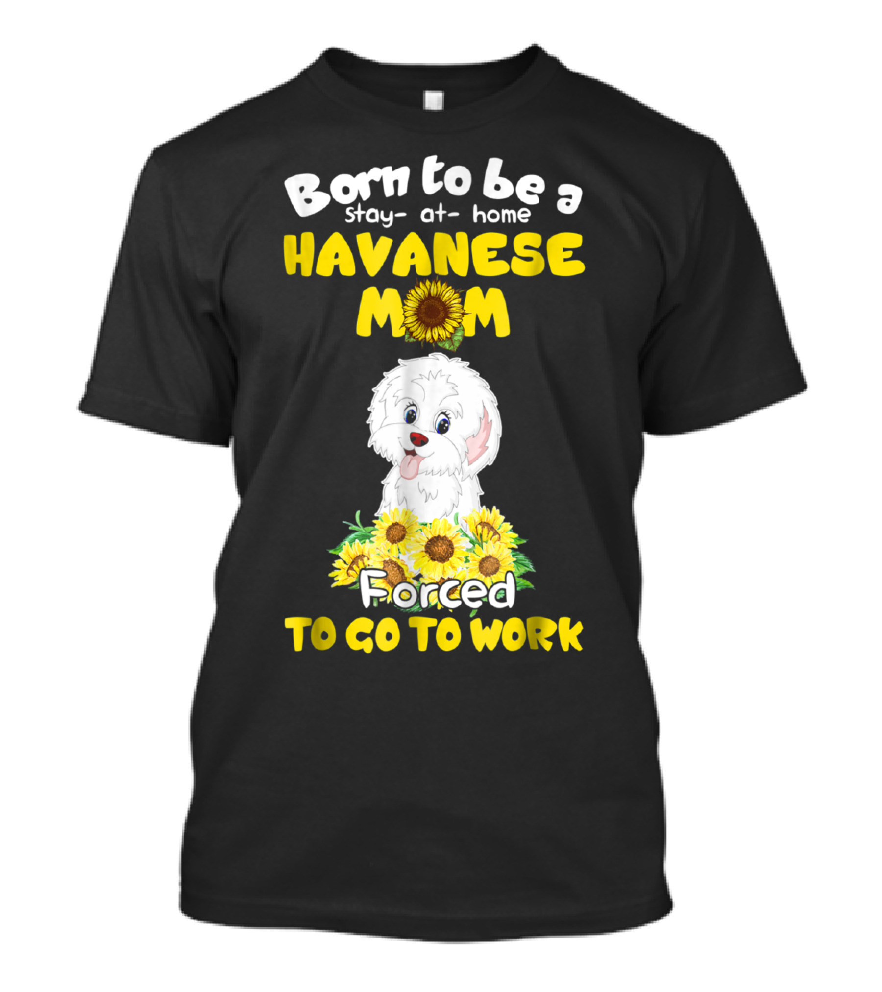 Born To Be A Stay-at-Home Havanese Mom Forced To Go To Work Sunflower Puppy T-Shirt