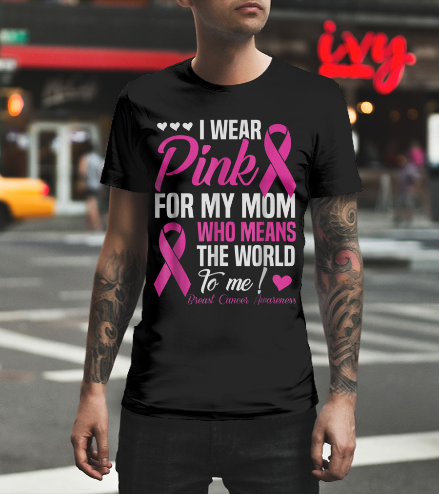 I Wear Pink For My Mom Who Means The World To Me Breast Cancer Awareness T-Shirt