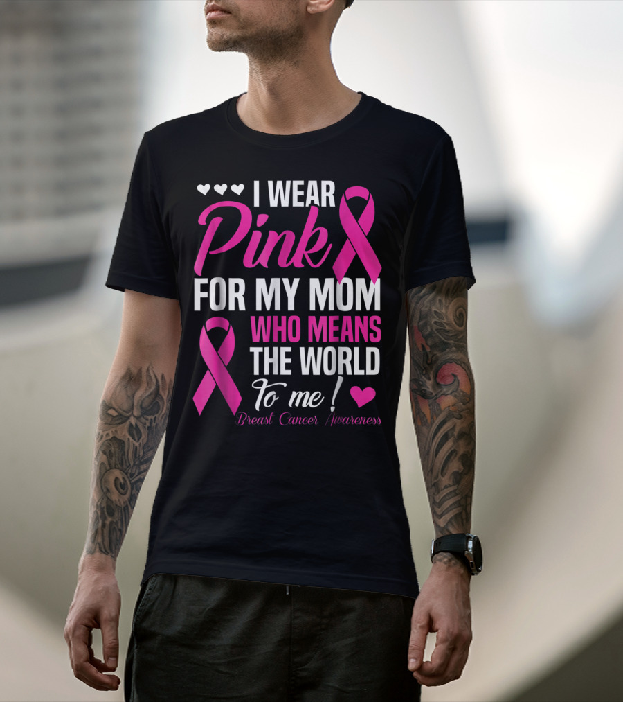 I Wear Pink For My Mom Who Means The World To Me Breast Cancer Awareness T-Shirt