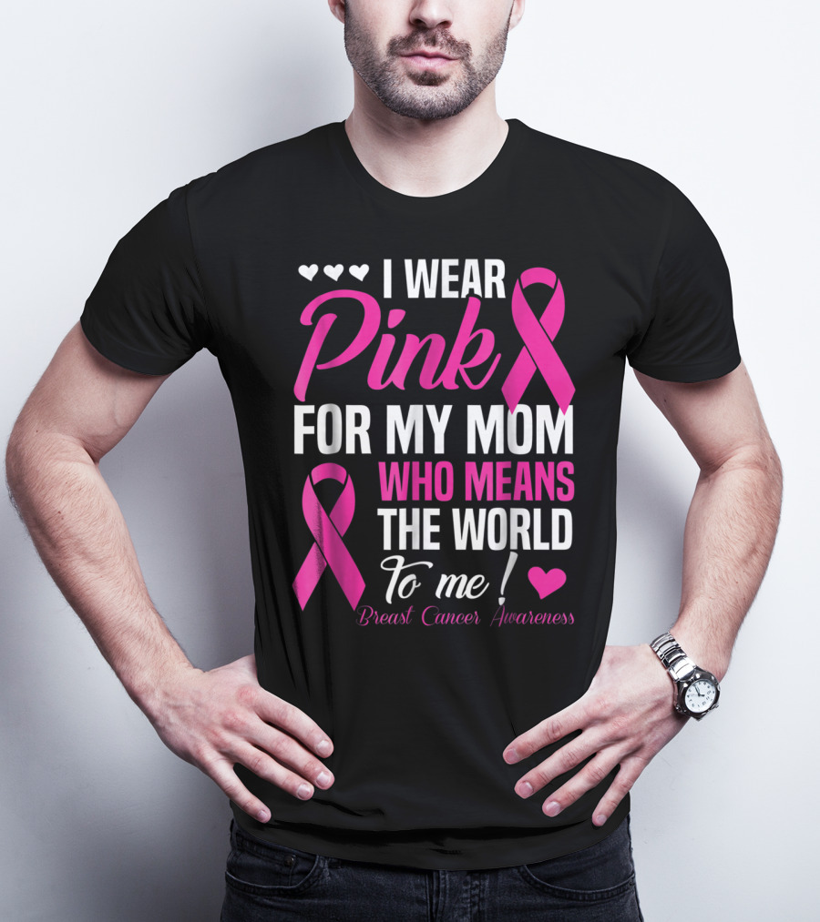 I Wear Pink For My Mom Who Means The World To Me Breast Cancer Awareness T-Shirt