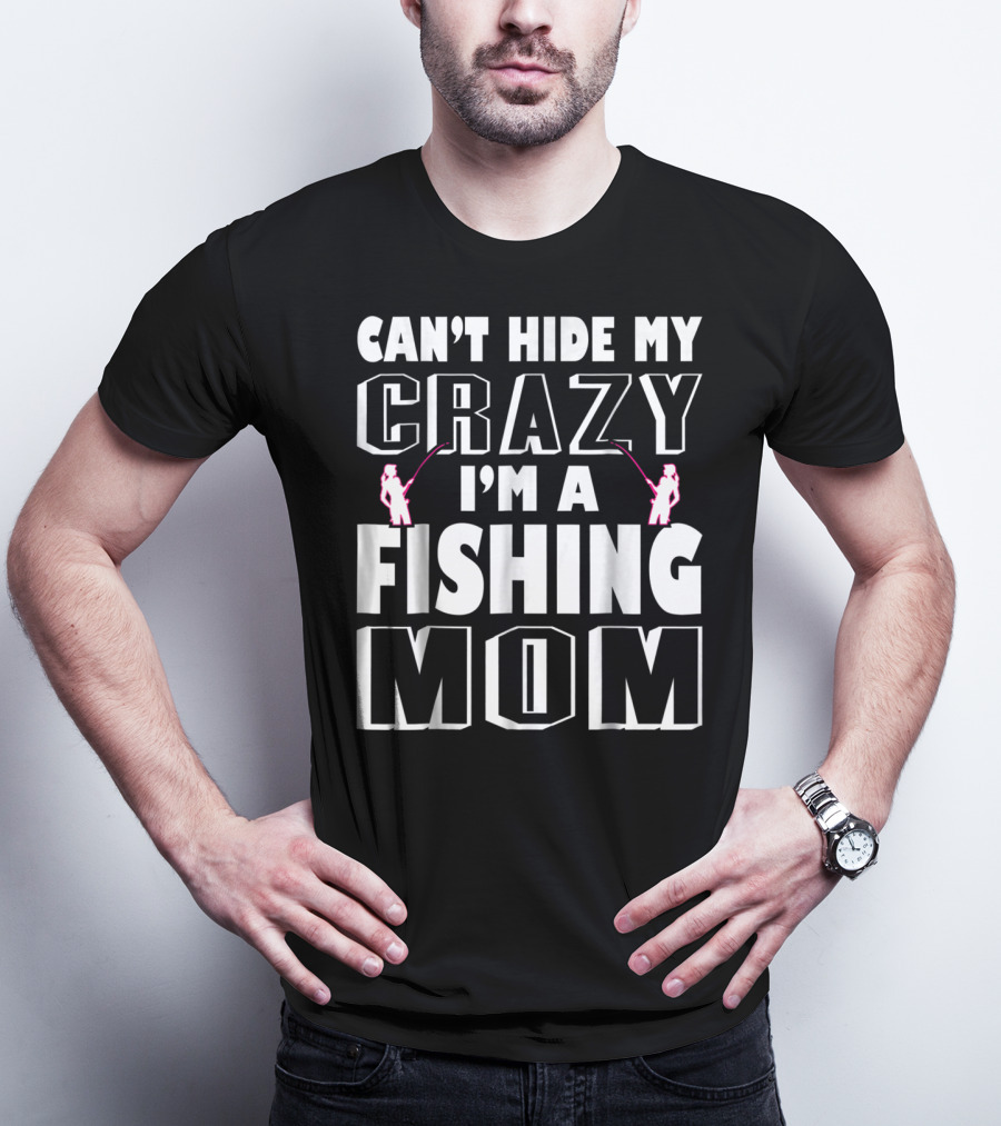 Can't Hide My Crazy I'm A Fishing Mom T-Shirt