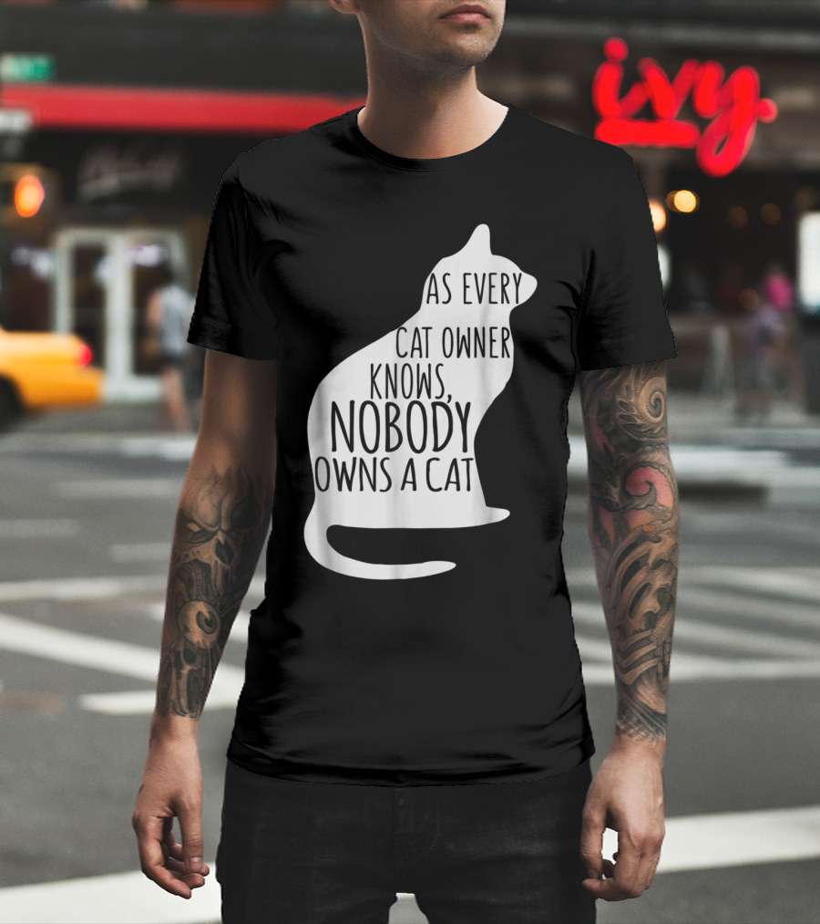 As Every Cat Owner Knows Nobody Owns A Cat T-Shirt