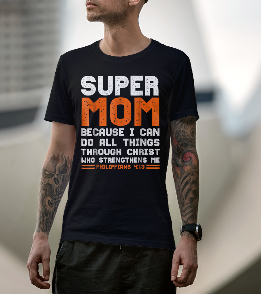 Super Mom Because I Can Do All Things Through Christ Who Strengthens Me Philippians 4:13 T-Shirt