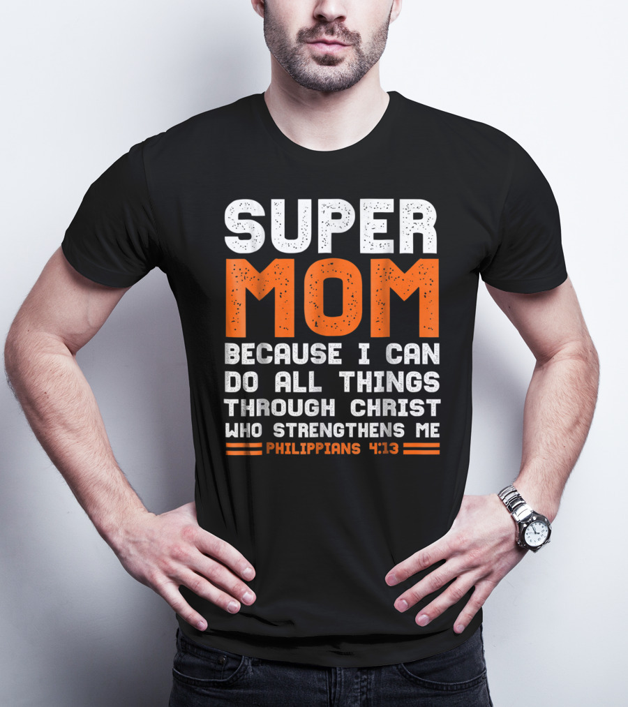 Super Mom Because I Can Do All Things Through Christ Who Strengthens Me Philippians 4:13 T-Shirt