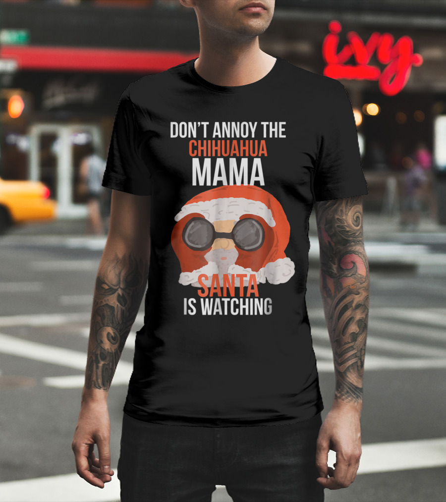 DON'T ANNOY THE CHIHUAHUA MAMA SANTA IS WATCHING T-Shirt