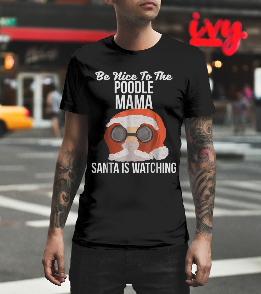 Be Nice To The Poodle Mama Santa Is Watching T-Shirt